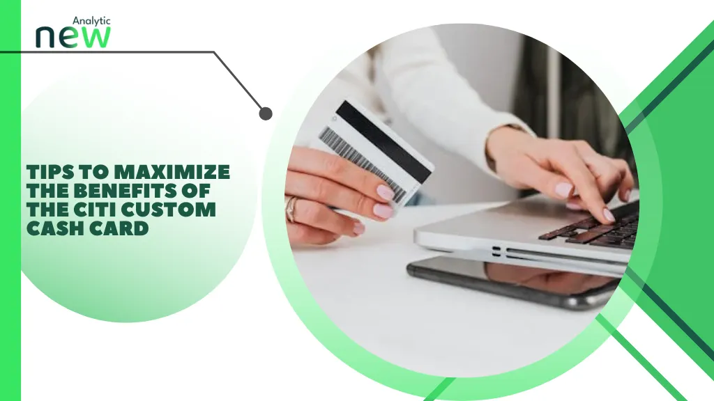 Tips to Maximize the Benefits of the Citi Custom Cash Card