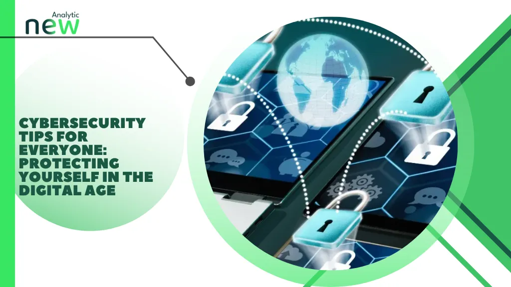 Cybersecurity Tips for Everyone: Protecting Yourself in the Digital Age
