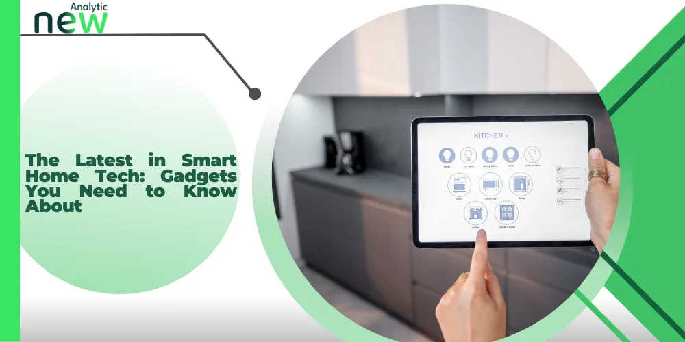 The Latest in Smart Home Tech: Gadgets You Need to Know About
